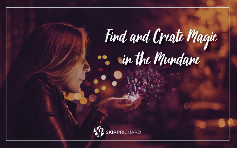 Find and Create Magic in the Mundane