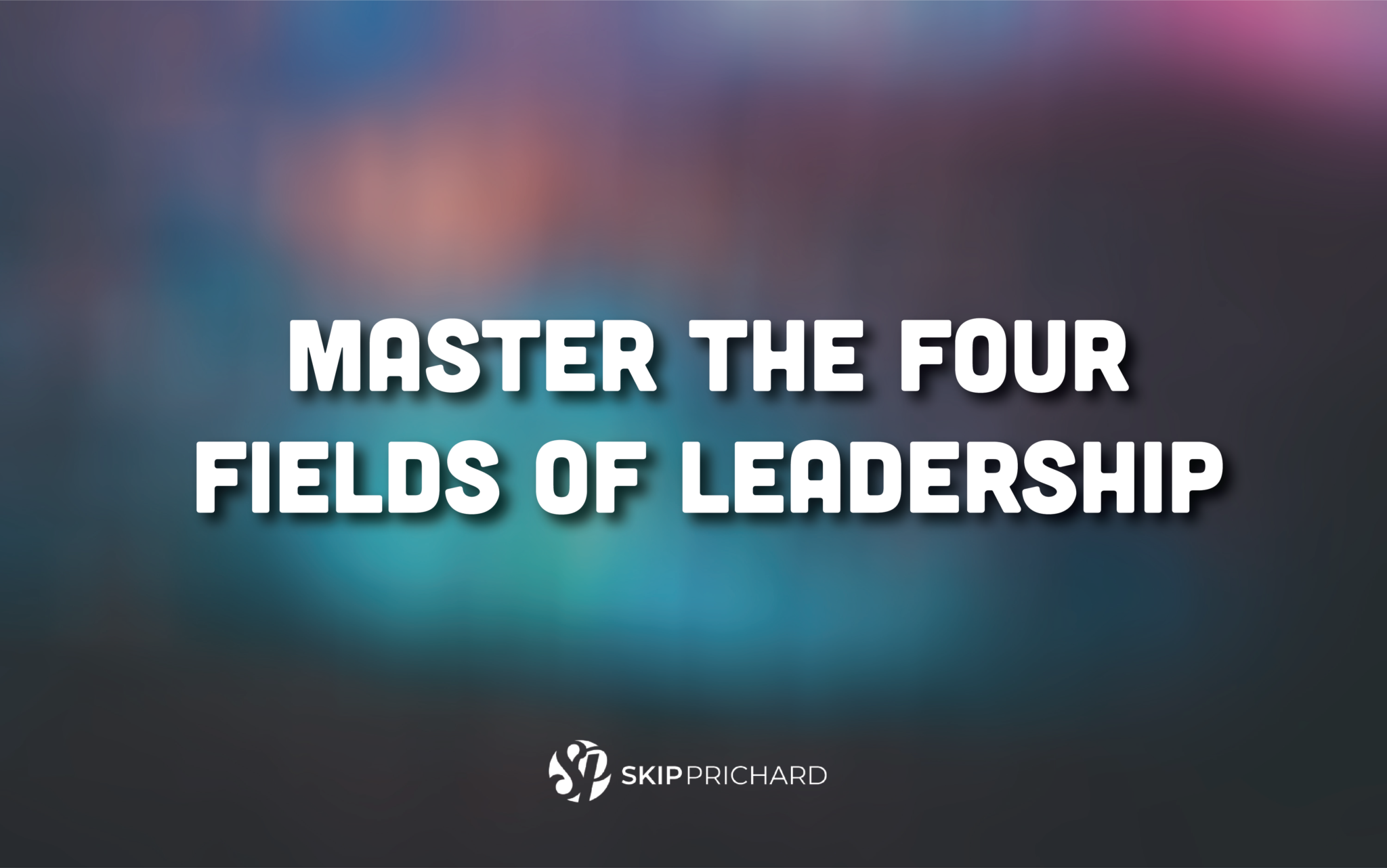 Master the Four Fields of Leadership